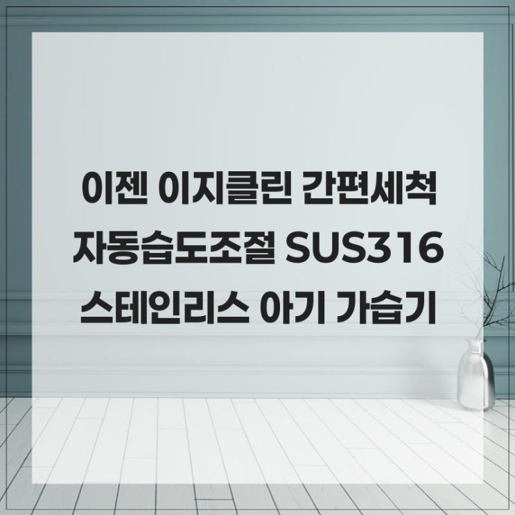 우라 가족의 건강을 지켜주는 이젠 이지클린 간편세척 자동습도조절 SUS316 스테인리스 아기 가습기 : 네이버 블로그