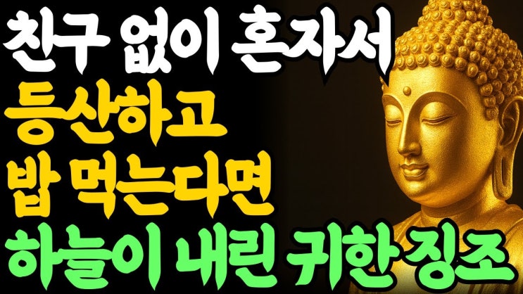 부처님 말씀 | 친구 없이 혼자 등산하고 밥 먹는 게 '진짜 복'인 이유 : 네이버 블로그