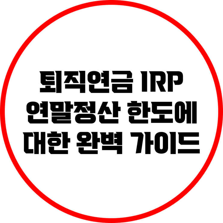 퇴직연금 IRP 연말정산 한도에 대한 완벽 가이드 : 네이버 블로그