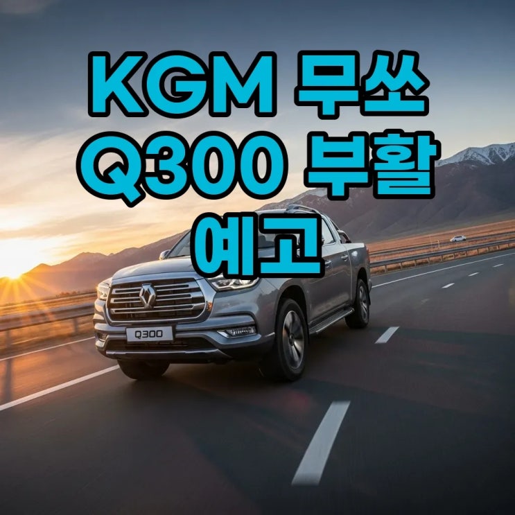 KGM 무쏘 Q300 풀체인지, 부활의 신호탄! 출시일과 특징은? : 네이버 블로그