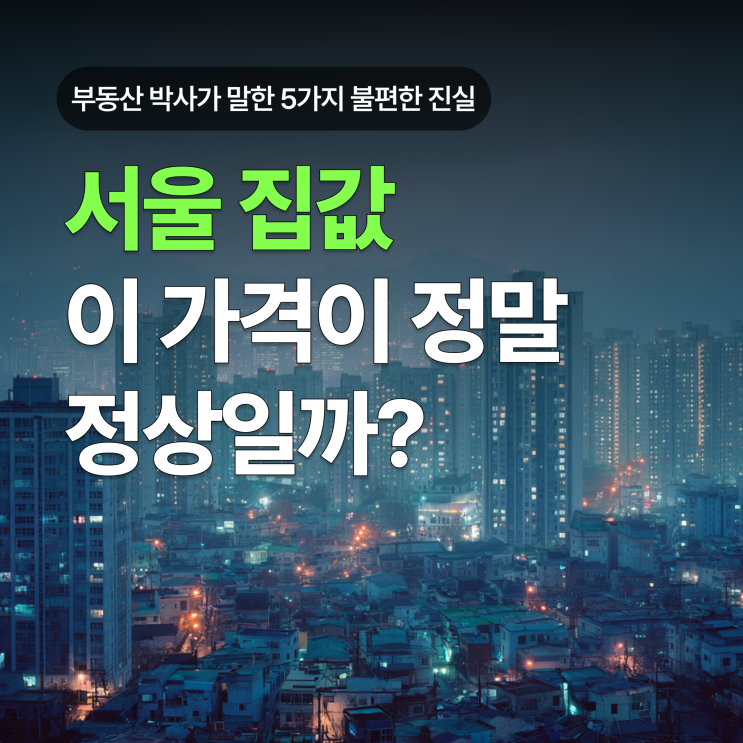 부동산 박사가 말하는, 우리가 몰랐던 서울 집값의 5가지 불편한 진실 : 네이버 블로그