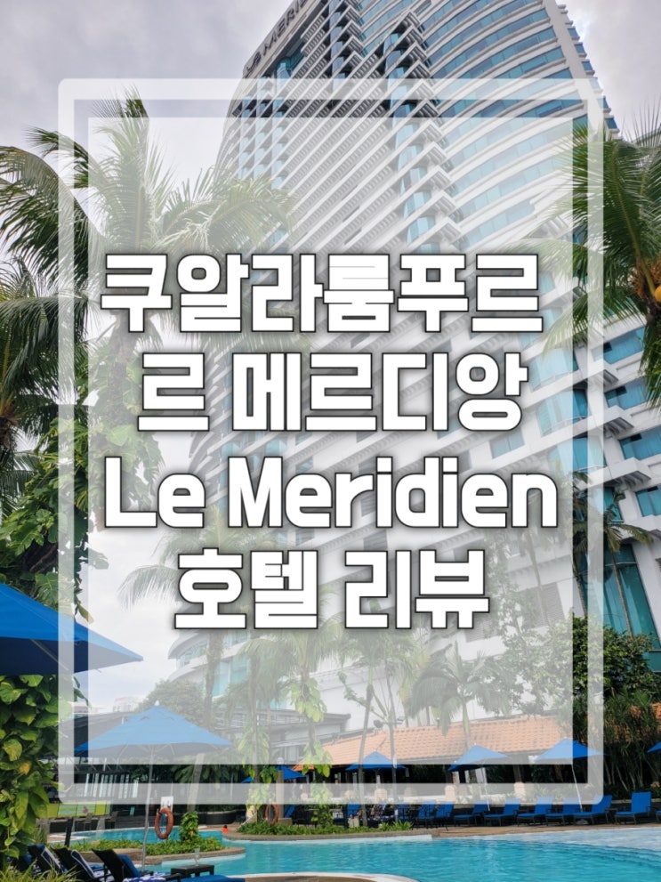 쿠알라룸푸르 르 메르디앙(Le Meridien) 호텔 리뷰 : 네이버 블로그
