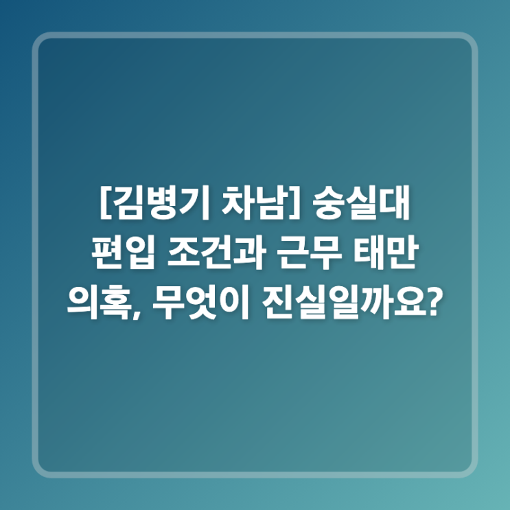 [김병기 차남] 숭실대 편입 조건과 근무 태만 의혹, 무엇이 진실일까요? : 네이버 블로그