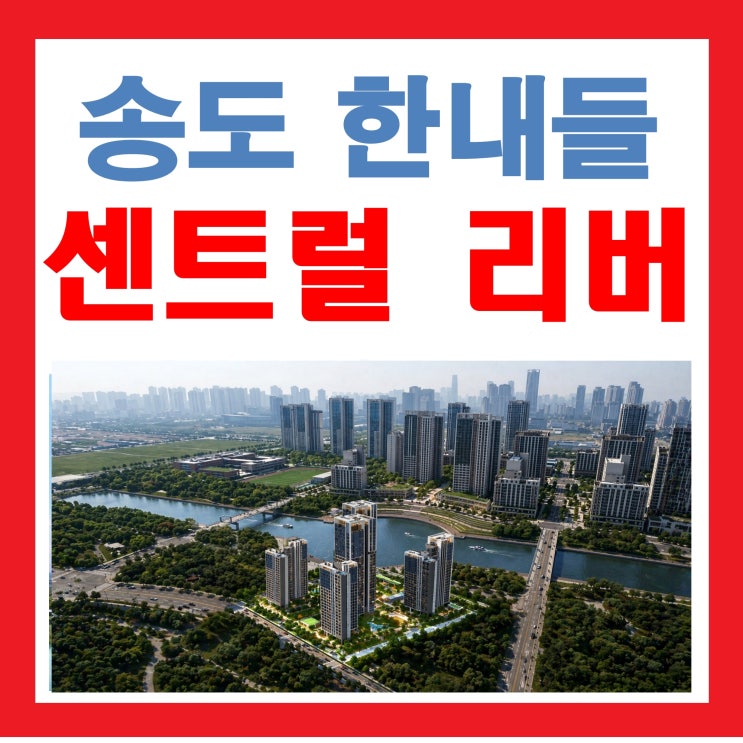송도 한내들 센트럴리버는 이제 당신의 것입니다 : 네이버 블로그