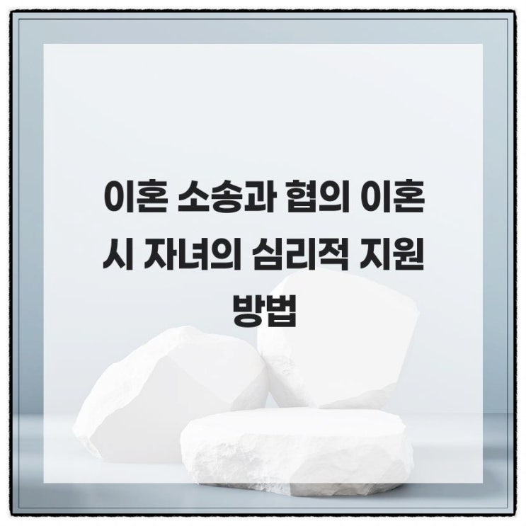 이혼 소송과 협의 이혼 시 자녀의 심리적 지원 방법 : 네이버 블로그