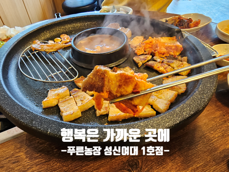 [맛집탐방] 행복은 먼 곳에 있지 않다 돼지고기 먹으러 푸른농장 성신여대 1호점으로~ : 네이버 블로그