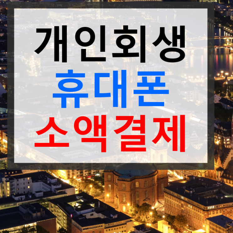 개인회생 휴대폰 소액결제 사용 절차 궁금해요 : 네이버 블로그
