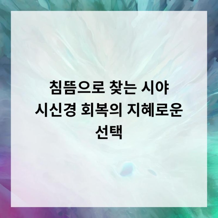 침뜸으로 찾는 시야, 시신경 회복의 지혜로운 선택 : 네이버 블로그