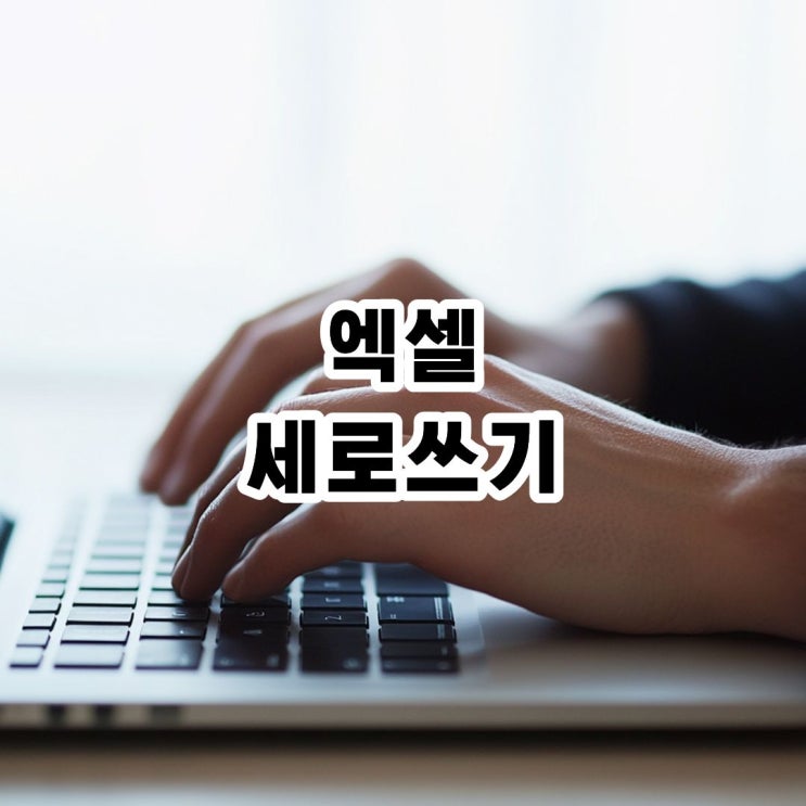 엑셀 세로쓰기 방법 줄바꿈 방향 한 번에 정리 : 네이버 블로그