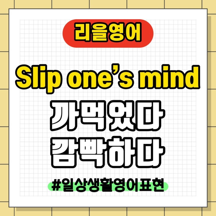 Slip my mind 깜빡하다 까먹다 영어로? | 기초 영어 회화 영어 관용 표현 : 네이버 블로그