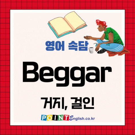 beggar 걸인 영어속담 모음, Even the beggar envies another beggar. 거지조차 다른 거지를 ...