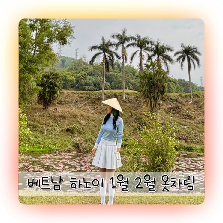 베트남 하노이 1월 2월 날씨 골프, 옷차림 총정리 : 네이버 블로그
