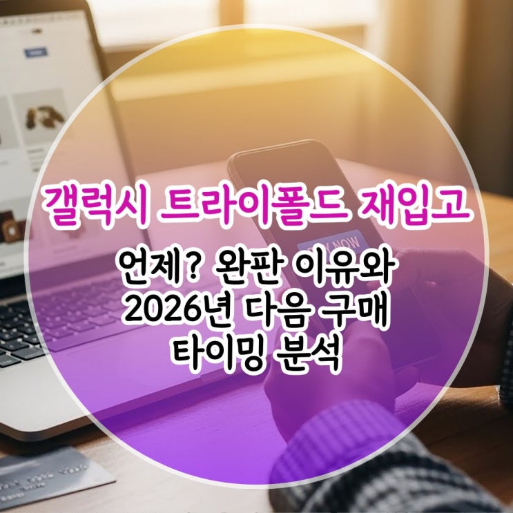갤럭시 트라이폴드 재입고 언제? 완판 이유와 2026년 다음 구매 타이밍 분석 : 네이버 블로그