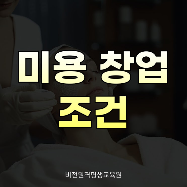 미용 창업 조건, 대학 안가고 온라인으로 준비했어요 : 네이버 블로그