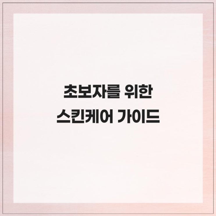 초보자를 위한 스킨케어 가이드 : 네이버 블로그