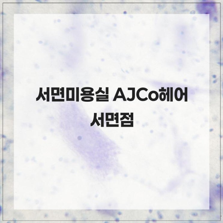 고객 맞춤형 서비스 서면미용실 AJCo헤어 서면점 : 네이버 블로그