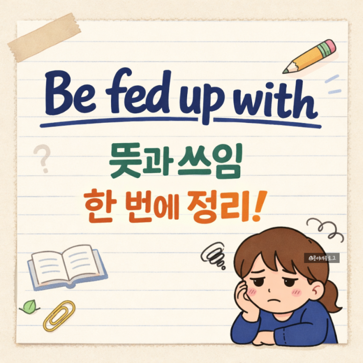 Be fed up with 뜻과 쓰임? 알아보자! : 네이버 블로그